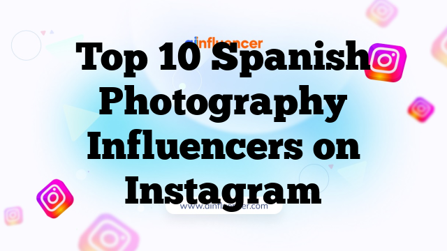 Top 10 Spanish Photography Influencers on Instagram - Ainfluencer ...