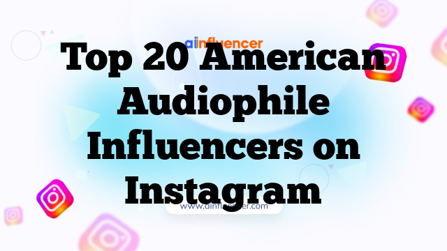 Top 20 American Audiophile Influencers on Instagram - Ainfluencer ...
