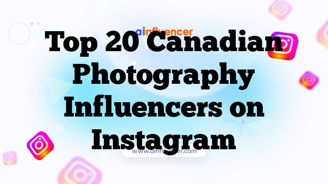 Top 20 Canadian Photography Influencers on Instagram - Ainfluencer ...